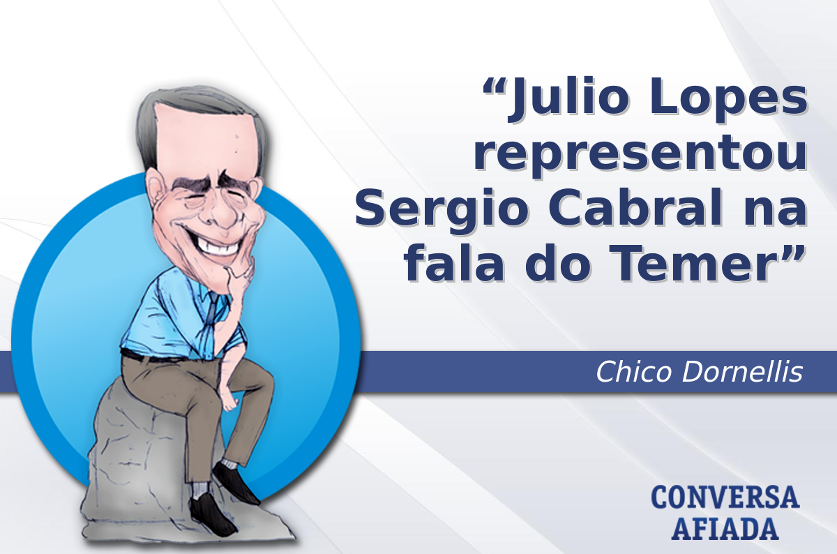 Julio Lopes representou Sergio Cabral na fala do Temer — Conversa Afiada